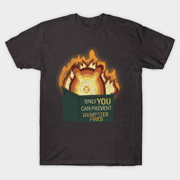 Only YOU Can Prevent Dumpster Fires - Dumpster Fire - T-Shirt | TeePublic