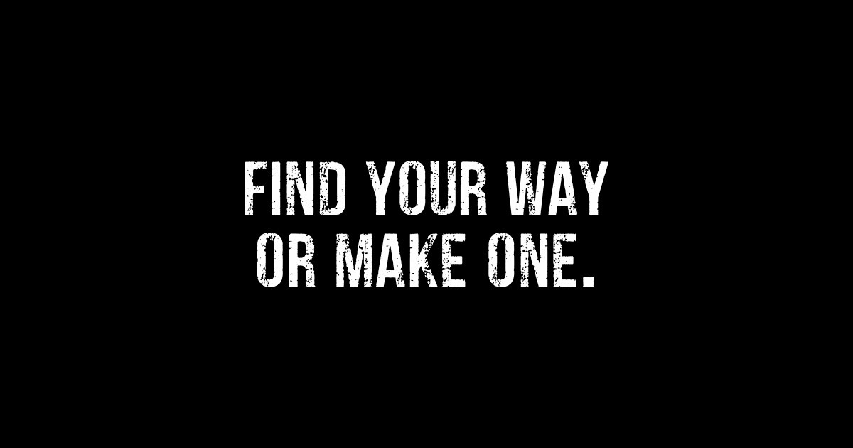Find Your Way or Make One - Motivation Quote - Find Your Way Or Make ...