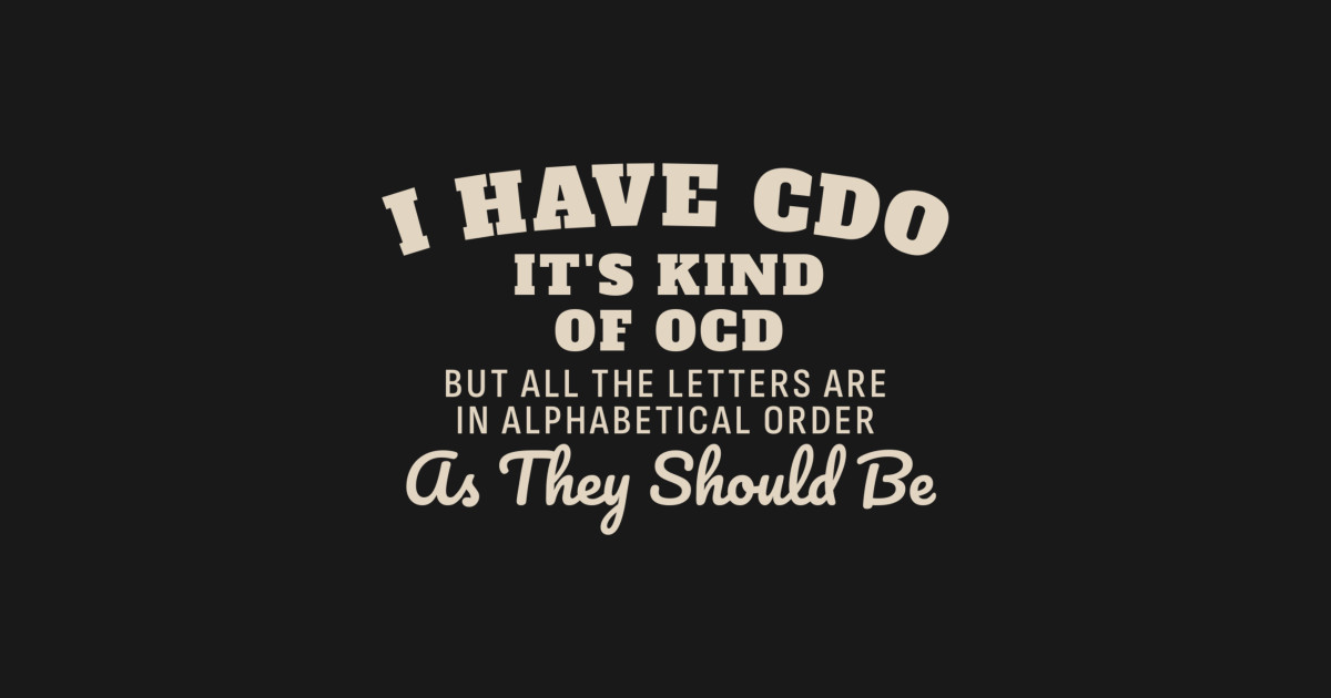 I have CDO It’s kind of OCD but all the letters are in alphabetical ...