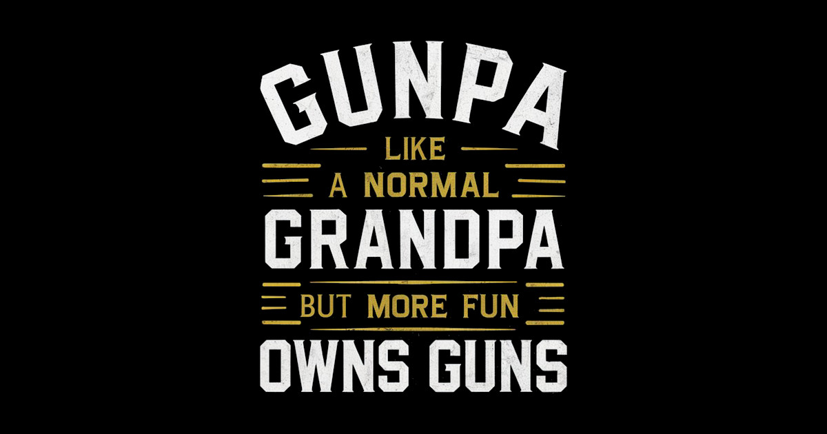GUNPA LIKE A NORMAL GRANDPA BUT MORE FUN AND OWNS GUNS - Gunpa ...