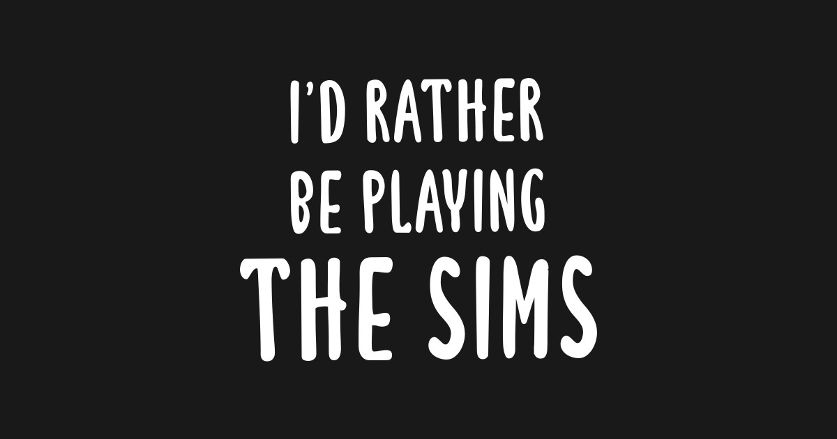 I'd Rather Be Playing The Sims - Id Rather Be Playing The Sims - Hoodie ...