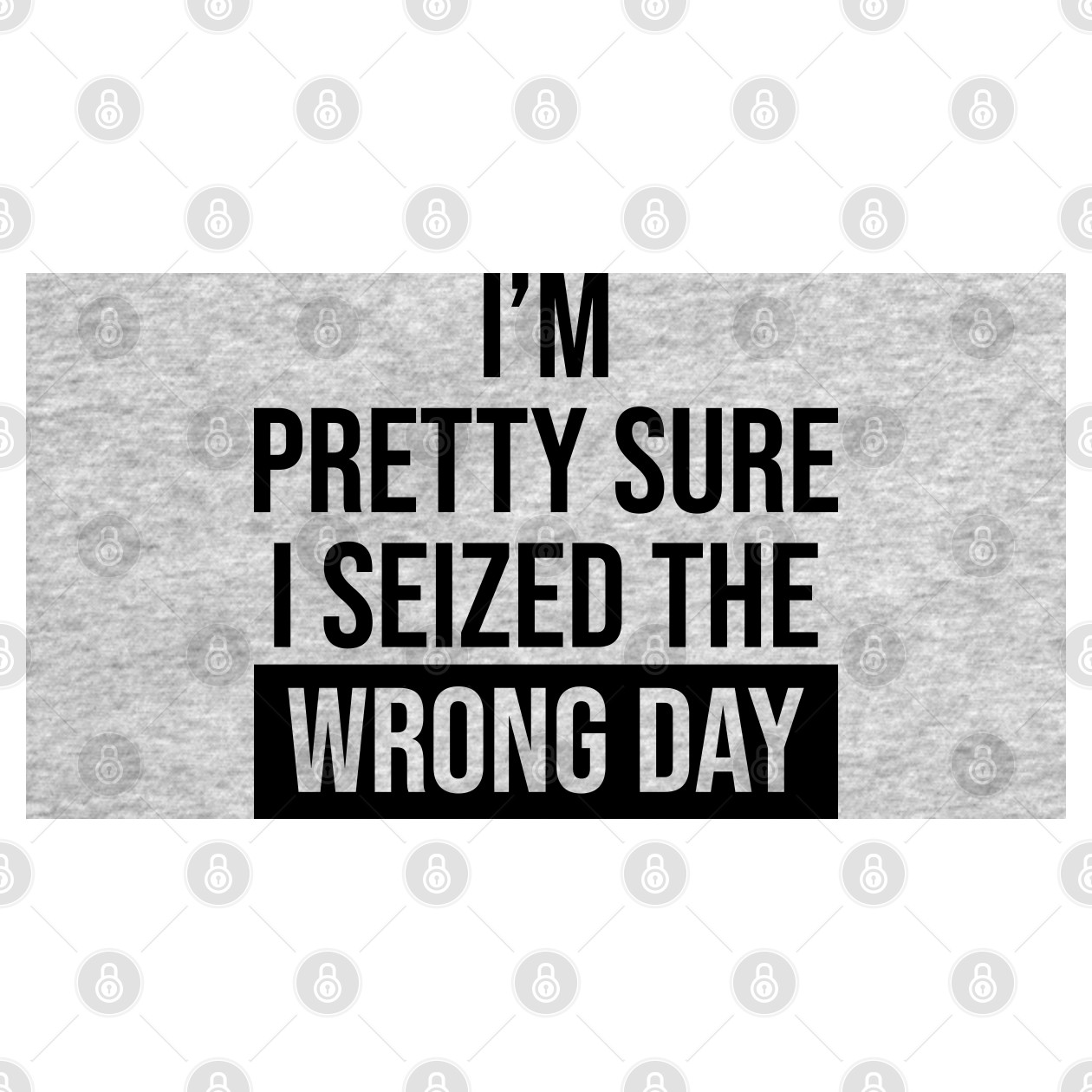 I'm Pretty Sure I Seized the Wrong Day - Seize The Day - T-Shirt ...