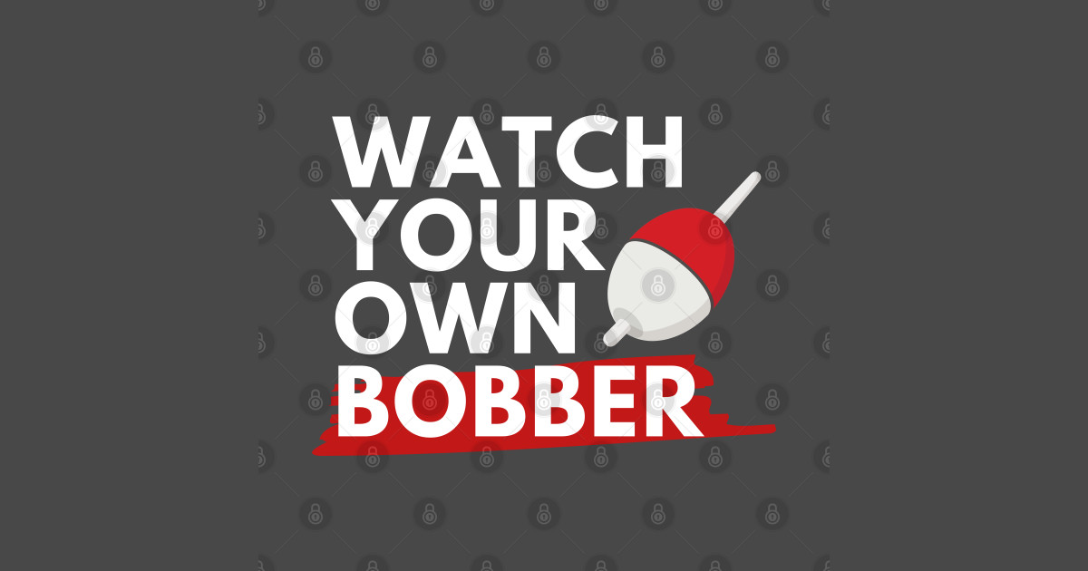 Watch your own bobber - Fishing - T-Shirt | TeePublic