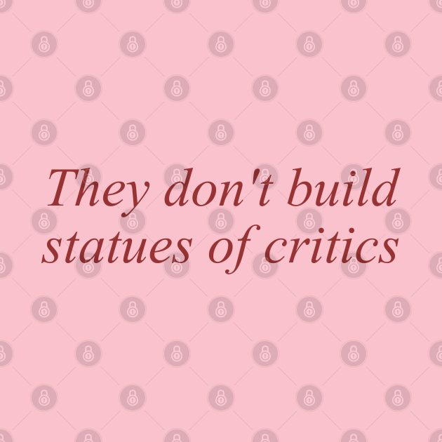 They don't build statues of critics - They Dont Build Statues Of ...
