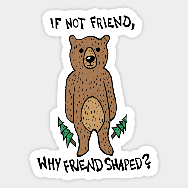 If Not Friend, Why Friend Shaped Bear - Bear - Sticker | TeePublic