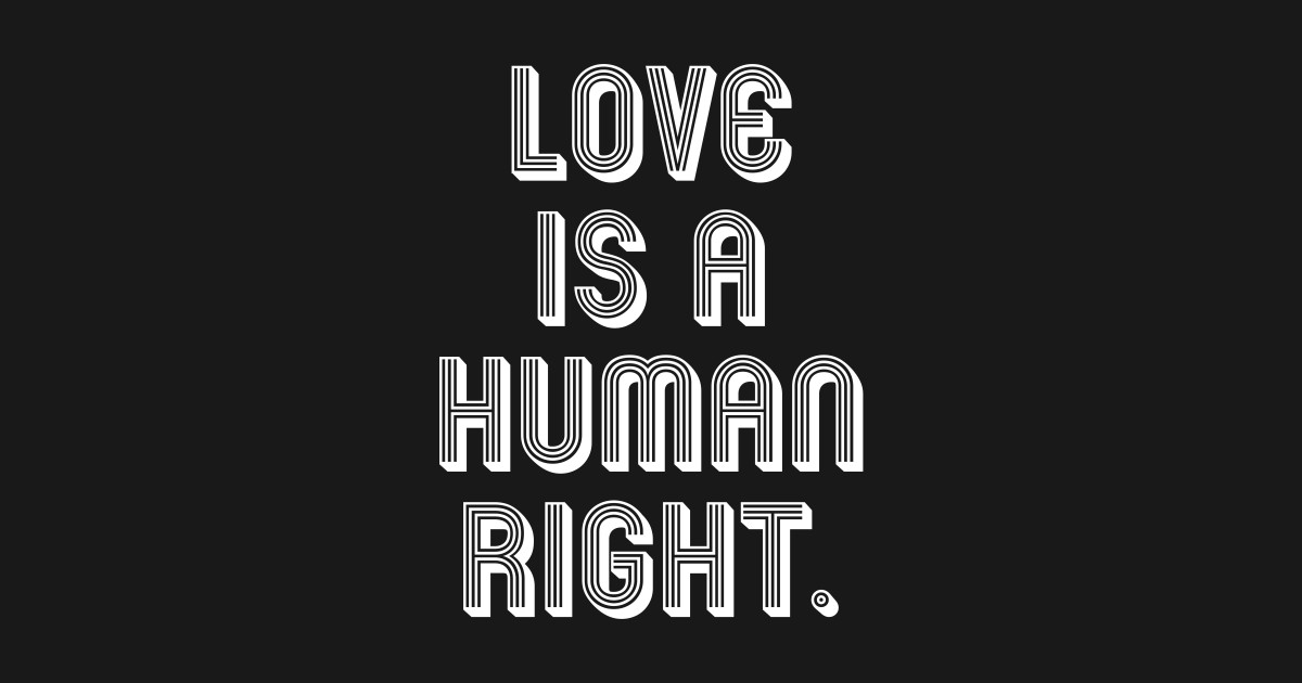 LOVE IS A HUMAN RIGHT. - Love Is A Human Right - T-Shirt | TeePublic
