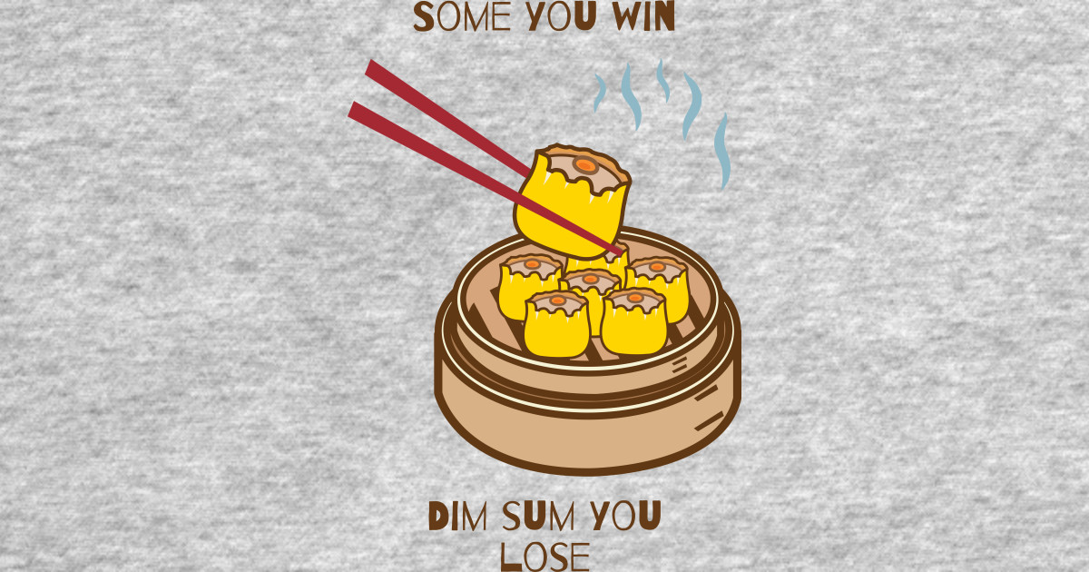 Some you win dim sum you lose - Dim Sum - T-Shirt | TeePublic
