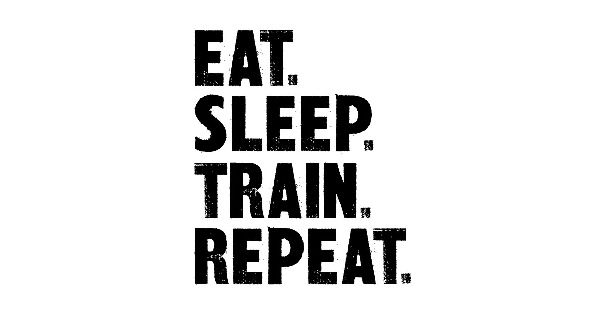 Eat. Sleep. Train. Repeat. - Eat Sleep Train Repeat - Posters and Art ...