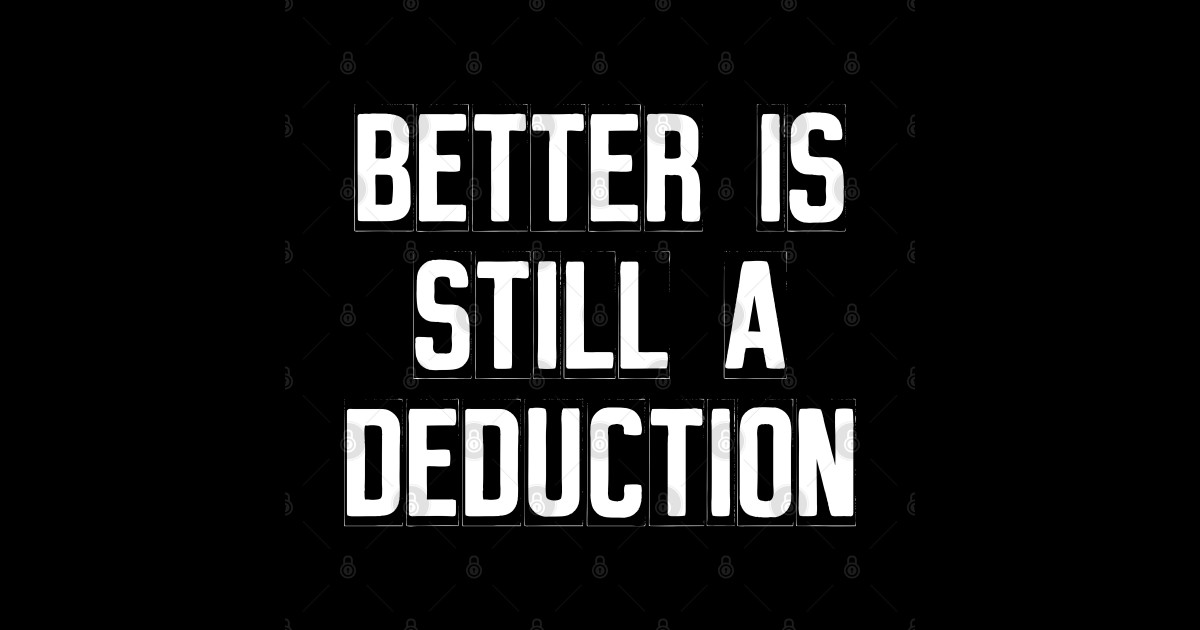 Better Is Still A Deduction Funny - Better Is Still A Deduction ...