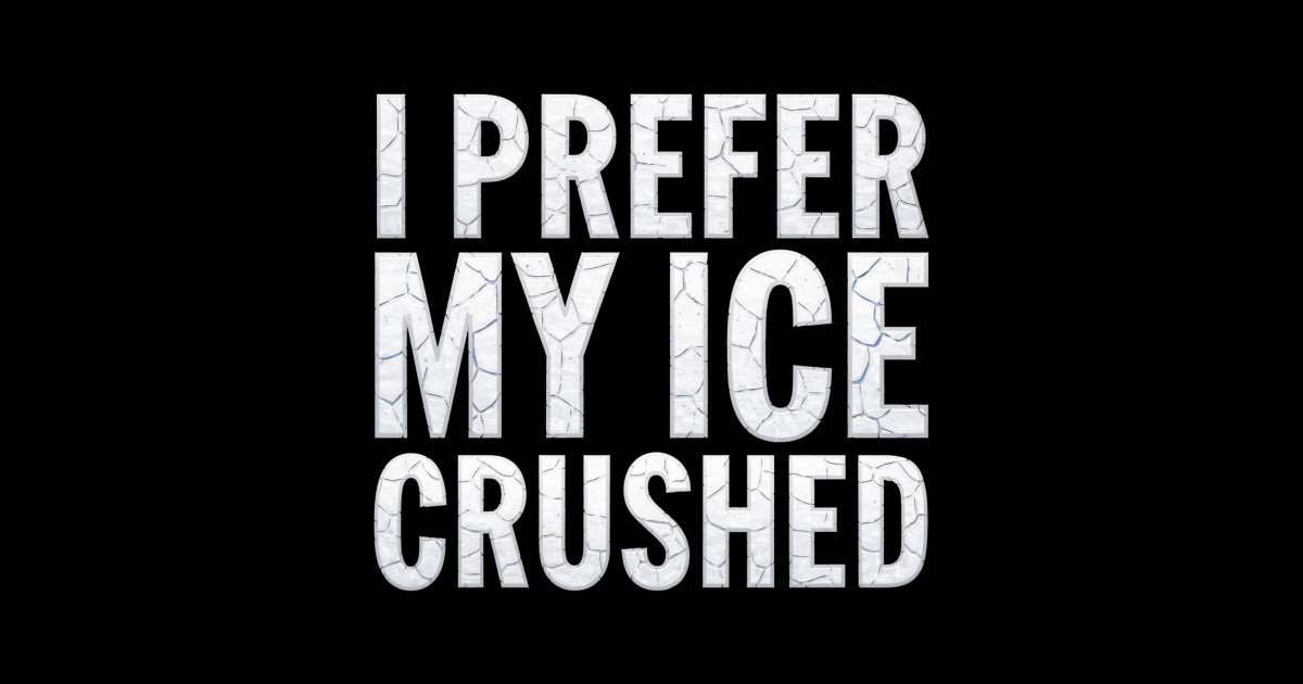 I Prefer My Ice Crushed - I Prefer My Ice Crushed - Sticker | TeePublic