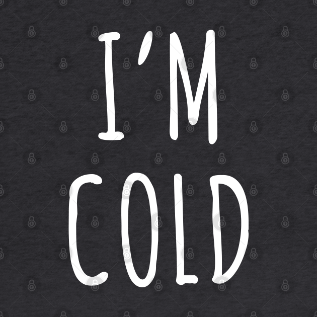 I'm Cold - Im Cold - Hoodie | TeePublic