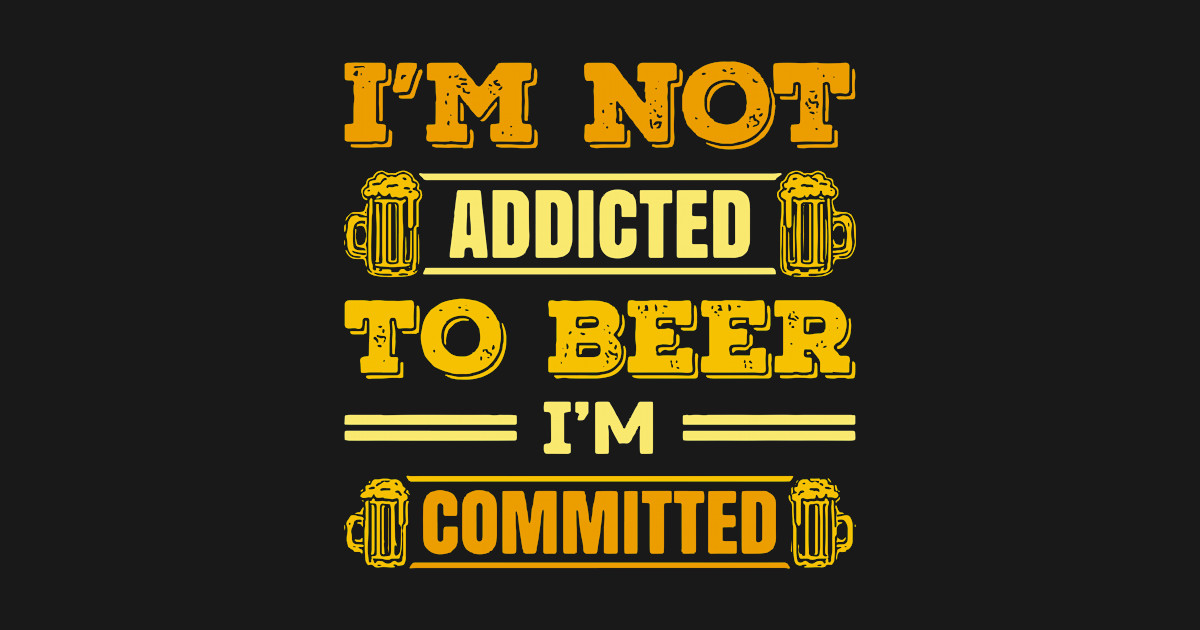I'm not addicted to beer I'm commited - Funny - T-Shirt | TeePublic