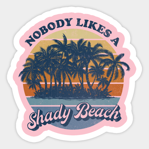 Nobody Likes a Shady Beach - Shady Beach - Sticker | TeePublic