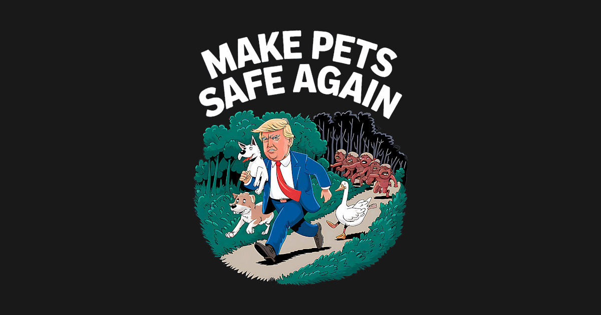 Ohio Cats Dogs Goose 2024 Debate Make Pets Safe Again - Trump 2024 Make ...
