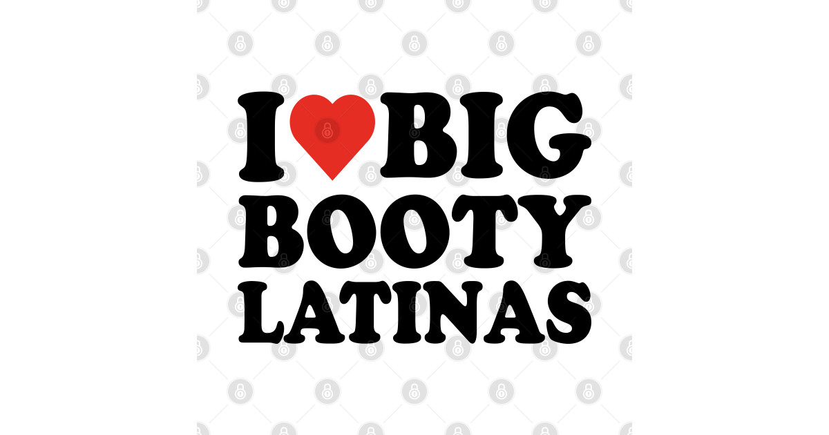 I Love Big Booty Latinas I Love Big Booty Latinas T Shirt Teepublic