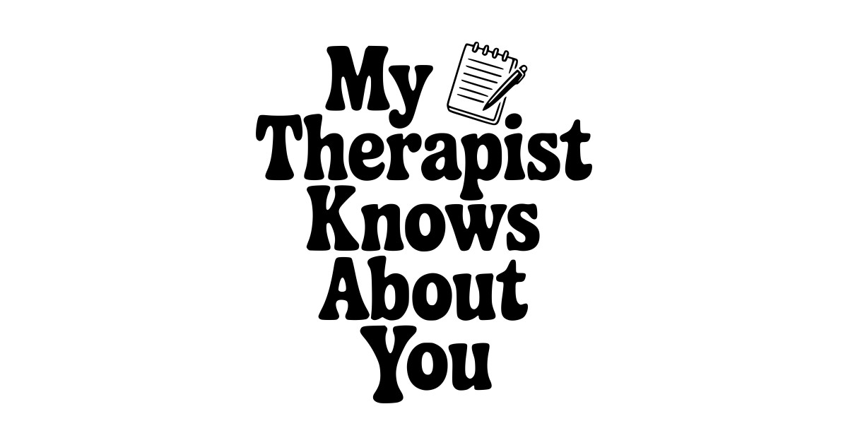 My Therapist Knows About You - My Therapist Knows About You - T-Shirt ...