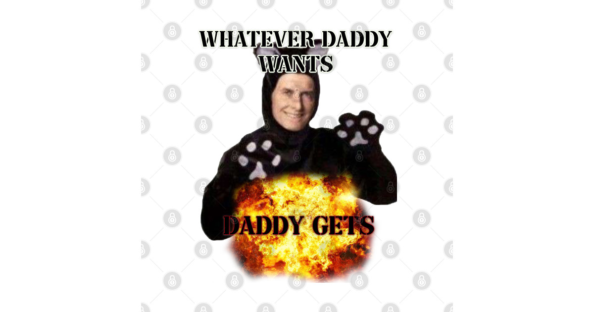 Whatever Daddy Wants Daddy Gets Cat Ver Whatever Daddy Wants Daddy Gets T Shirt Teepublic