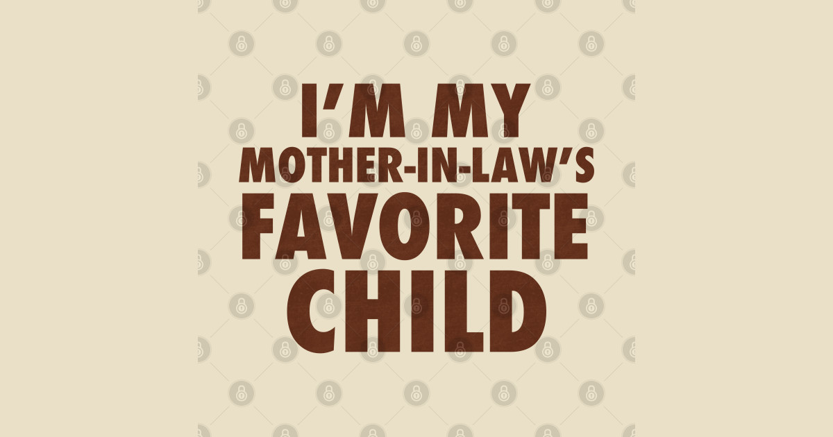 I’M MY MOTHER IN LAW’S FAVORITE CHILD - Family Humor - Mother In Law ...