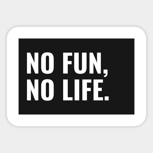 No Fun, No Life - Have Fun - Sticker | TeePublic