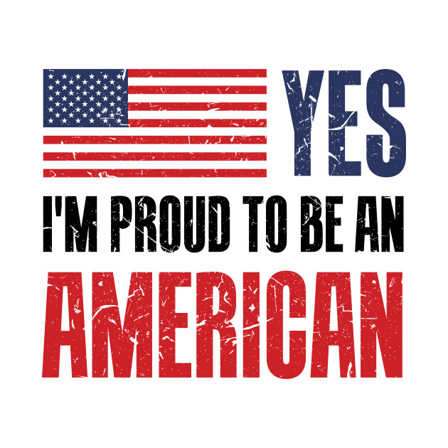 Yes! I'm proud to be an American. - American Flag - T-Shirt | TeePublic