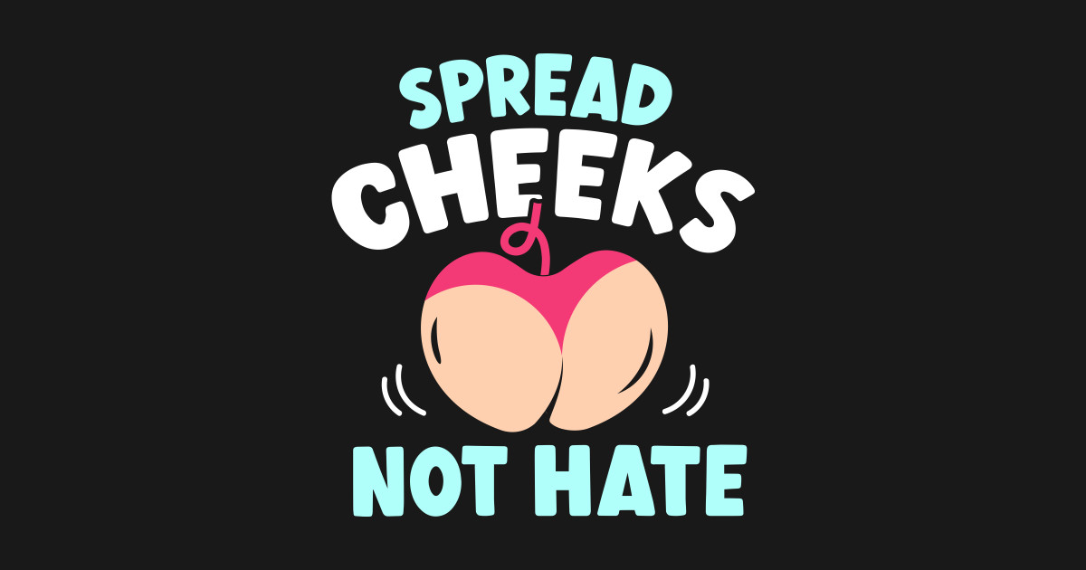Spread Cheeks Not Hate Funny Dirty Jokes - Spread Cheeks Not Hate - T-Shirt | TeePublic