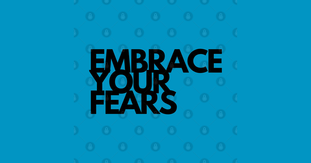 Embrace your fears - Embrace Fear - Posters and Art Prints | TeePublic