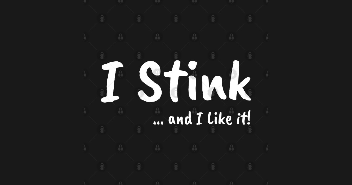 I Stink ...and I like it! - Smelly - T-Shirt | TeePublic