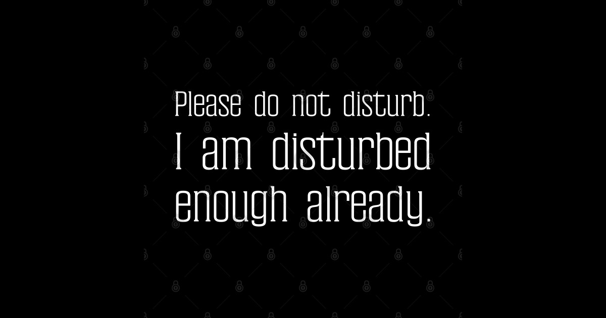 Please do not disturb. I am disturbed enough already. - Tired Funny ...
