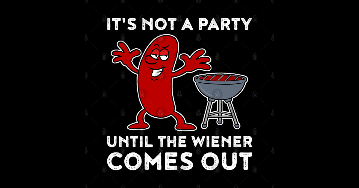 It's Not A Party Until The Weiner Comes Out BBQ Hot Dog - Weiner Comes ...
