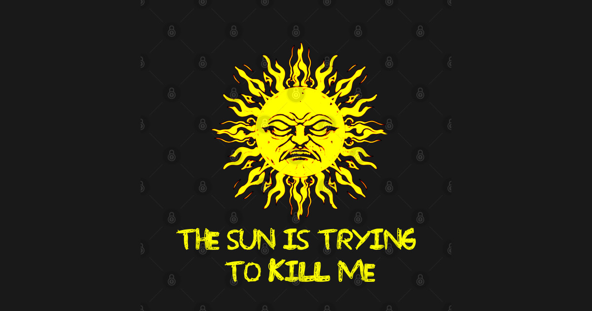 The Sun is Trying to Kill me - Sun - T-Shirt | TeePublic