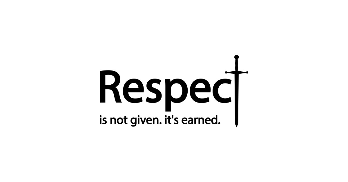 Respect is not given. it's earned - Respect Is Not Given Its Earned - T ...