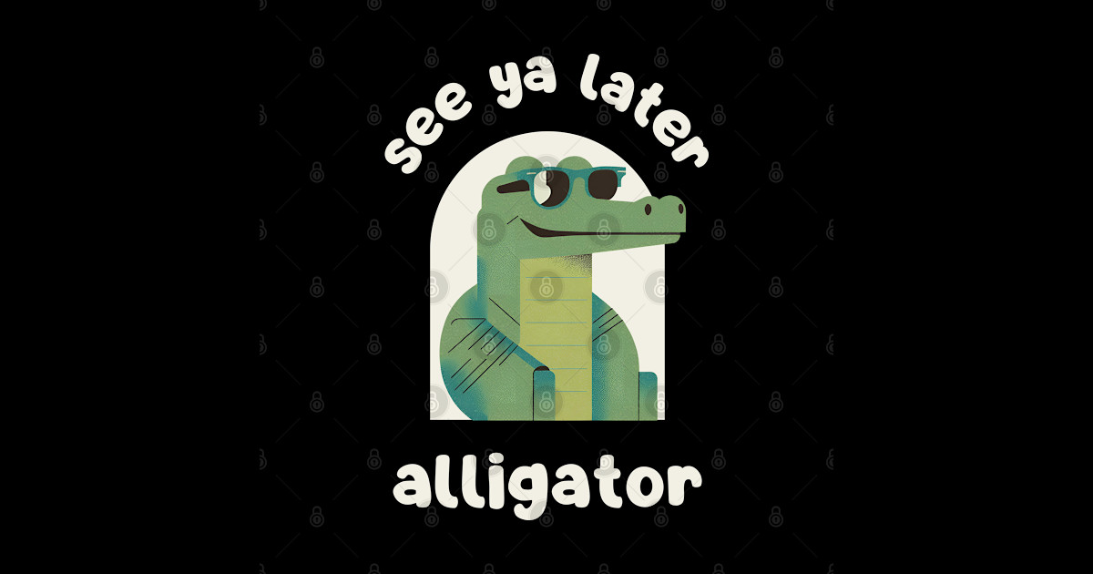 See you later, alligator - Alligator - Posters and Art Prints | TeePublic