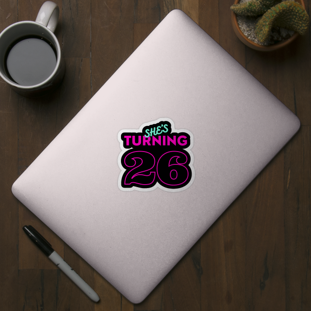 Shes Turning 26 Birthday - 26th Birthday - Sticker | TeePublic
