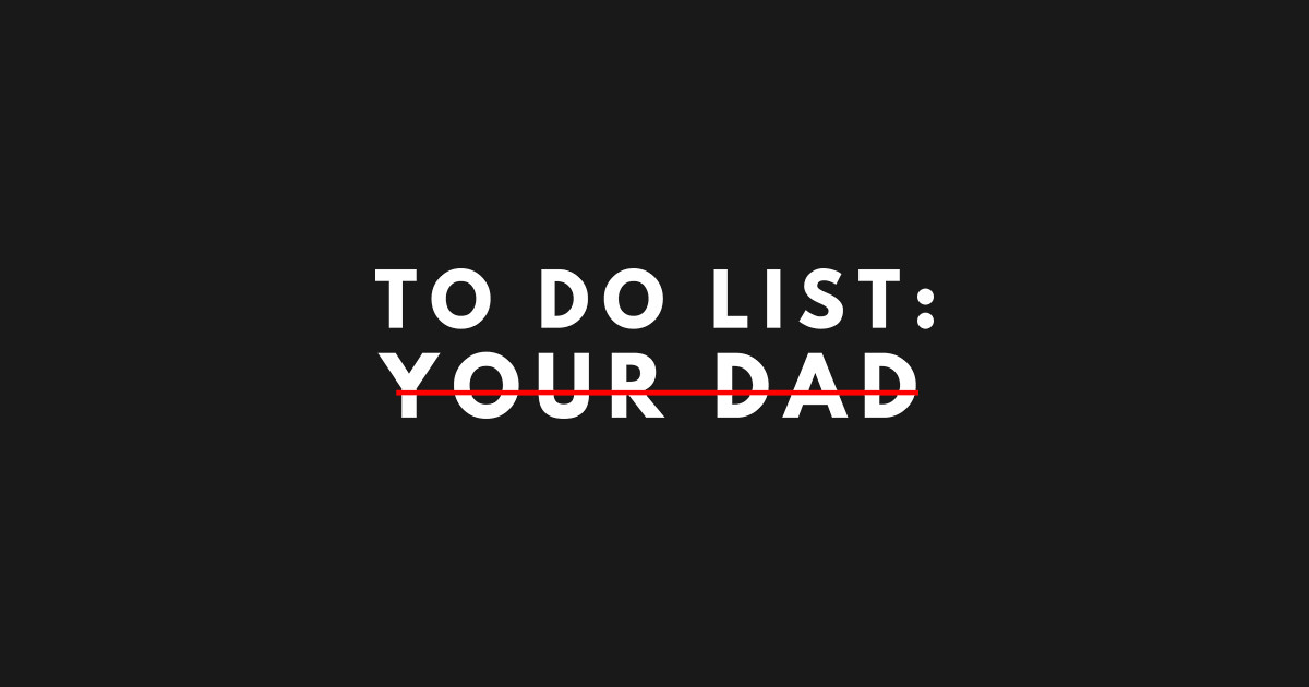 Funny To Do List Your dad Your dada I Love Hot dad Men Women - To Do ...
