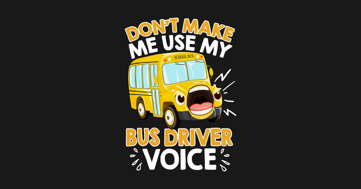 Don't Make Me Use My Bus Driver Voice - Bus Driver - T-Shirt | TeePublic