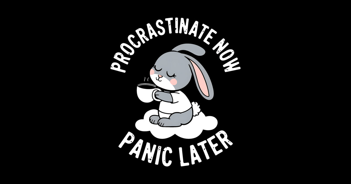 Procrastinate NOW Panic later rabbit - Procrastinate Now Panic Later ...
