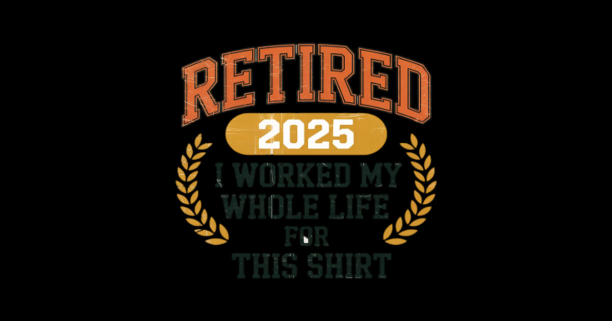 Retired 2025 retirement worked whole life for this - Retired 2025 ...