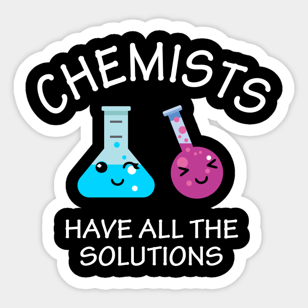 Chemists Have All The Solutions - Chemists - Sticker | TeePublic