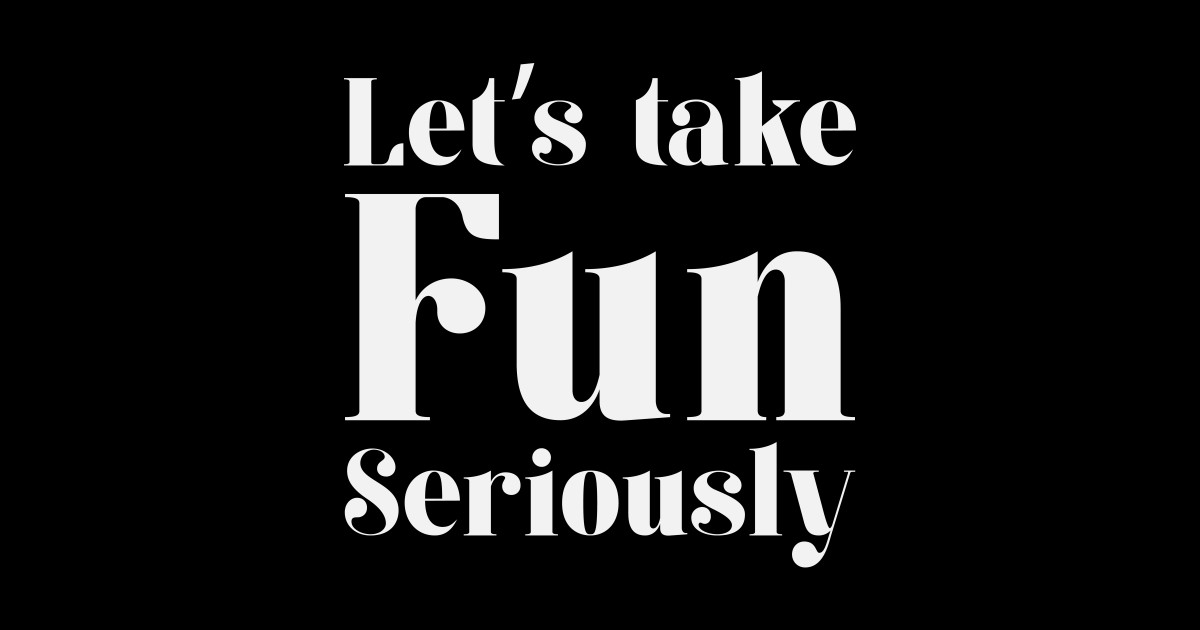 Let's Take Fun Seriously - Funny Gift - Posters and Art Prints | TeePublic