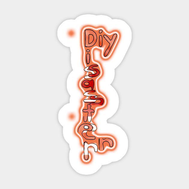 DIY Disaster - Diy - Sticker | TeePublic