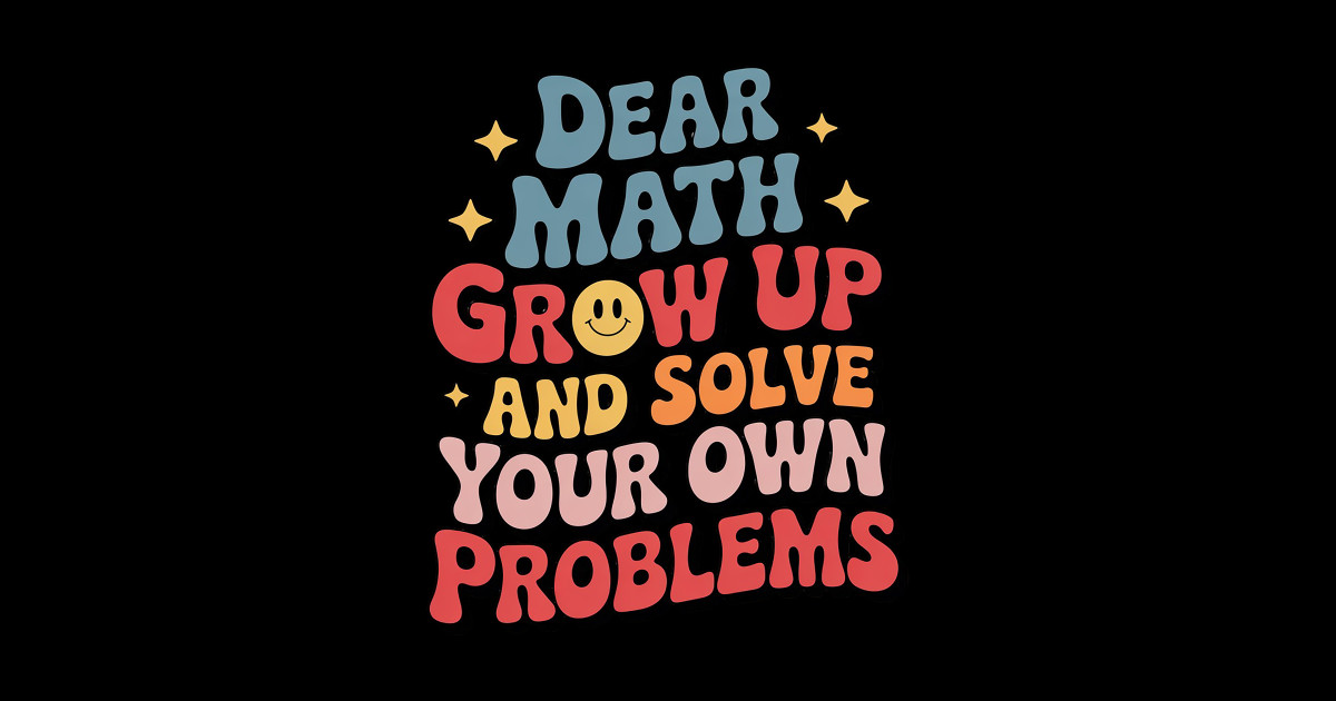 Dear Math Grow Up And Solve Your Own Problems Teens Teacher - Dear Math Grow Up And Solve Your ...