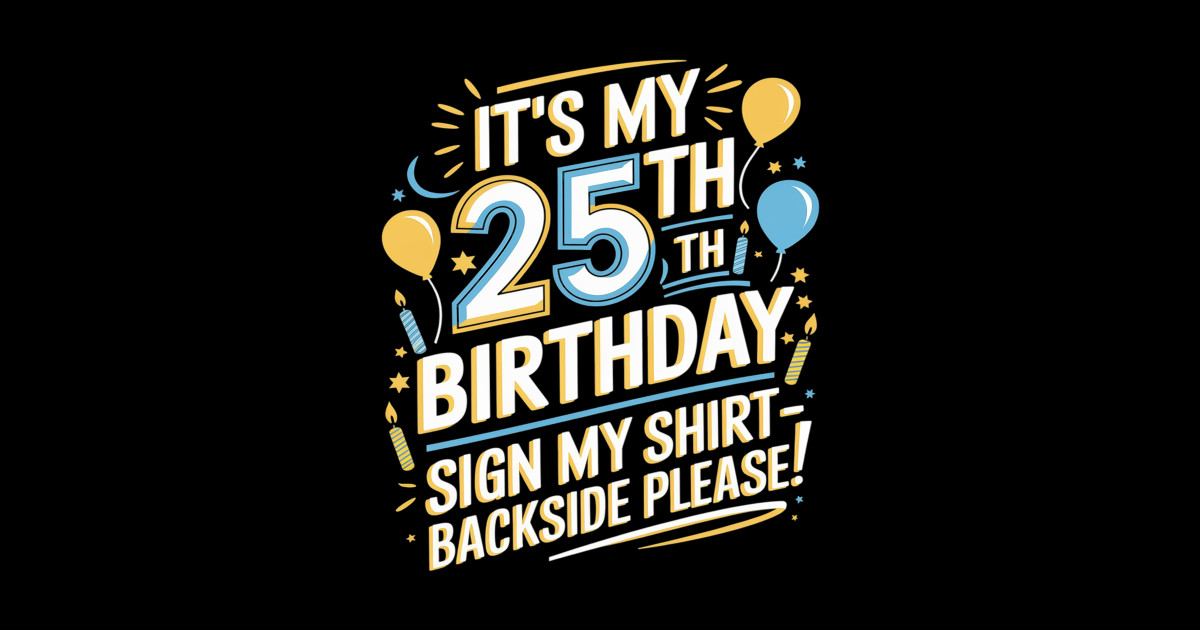 It's My 25th Birthday Sign My Backside Please - Its My 25th Birthday ...