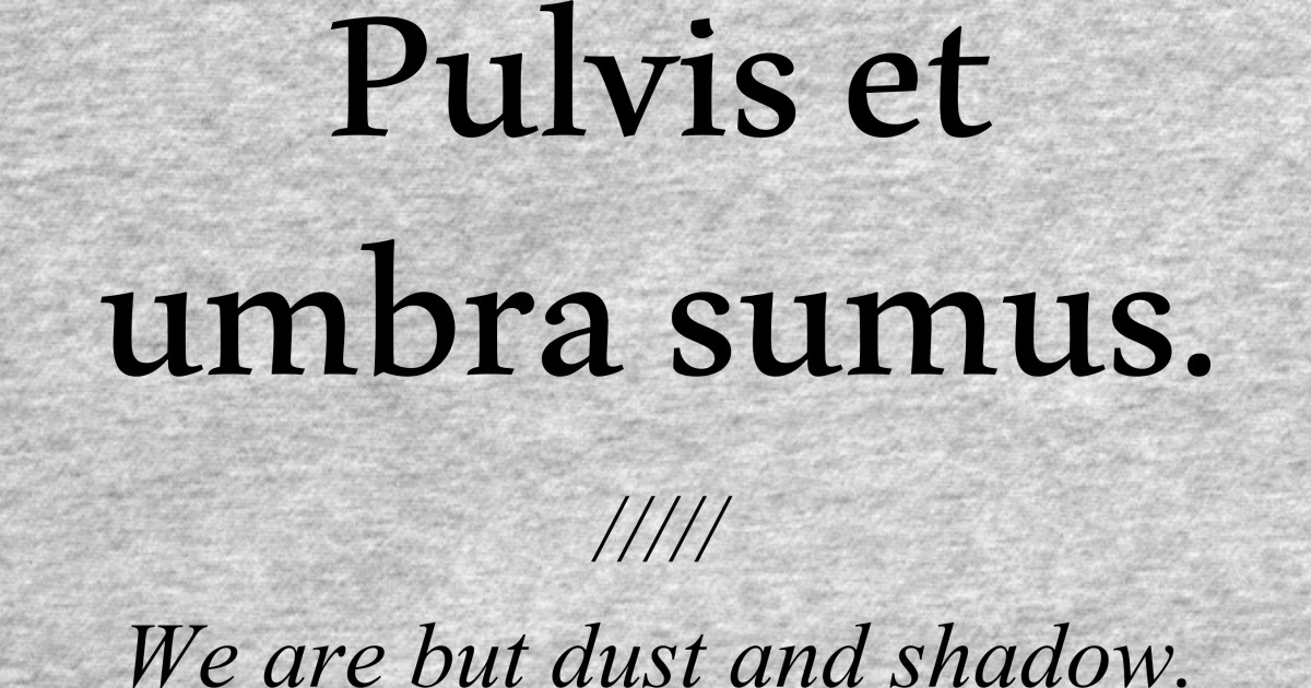 Latin quote: Pulvis et umbra sumus, We are but dust and shadow. - Latin ...