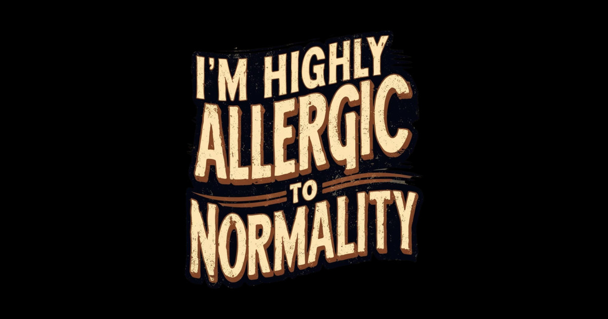 Highly allergic to normality design for those who are free thinkers ...