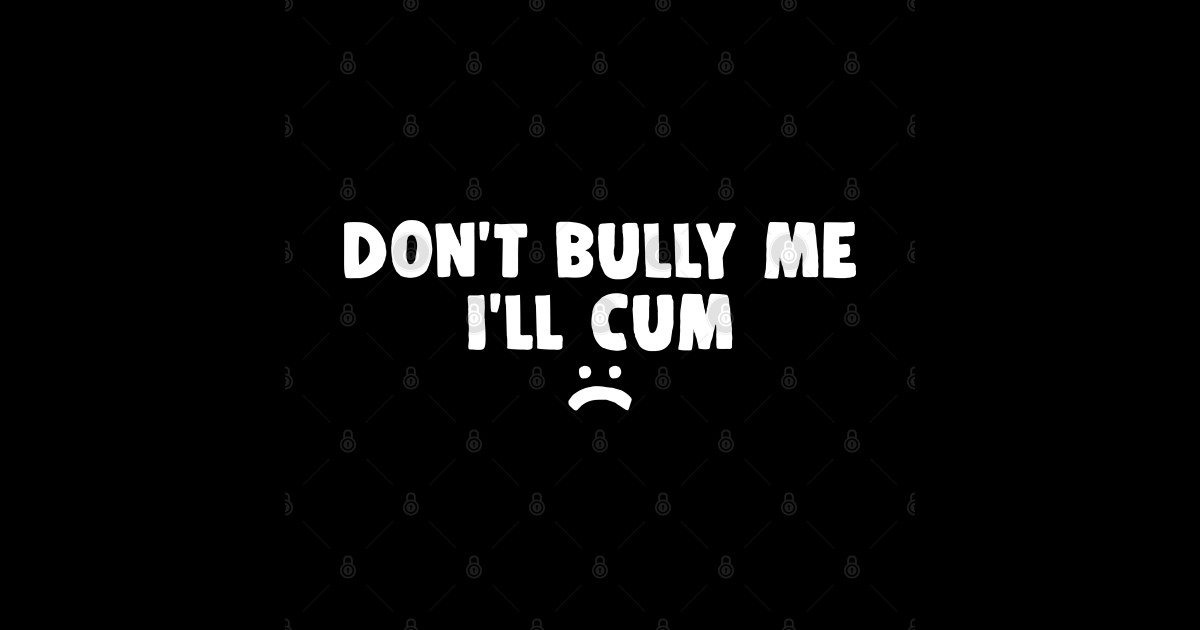 Dont Bully Me Ill Cum Dont Bully Me Sticker Teepublic