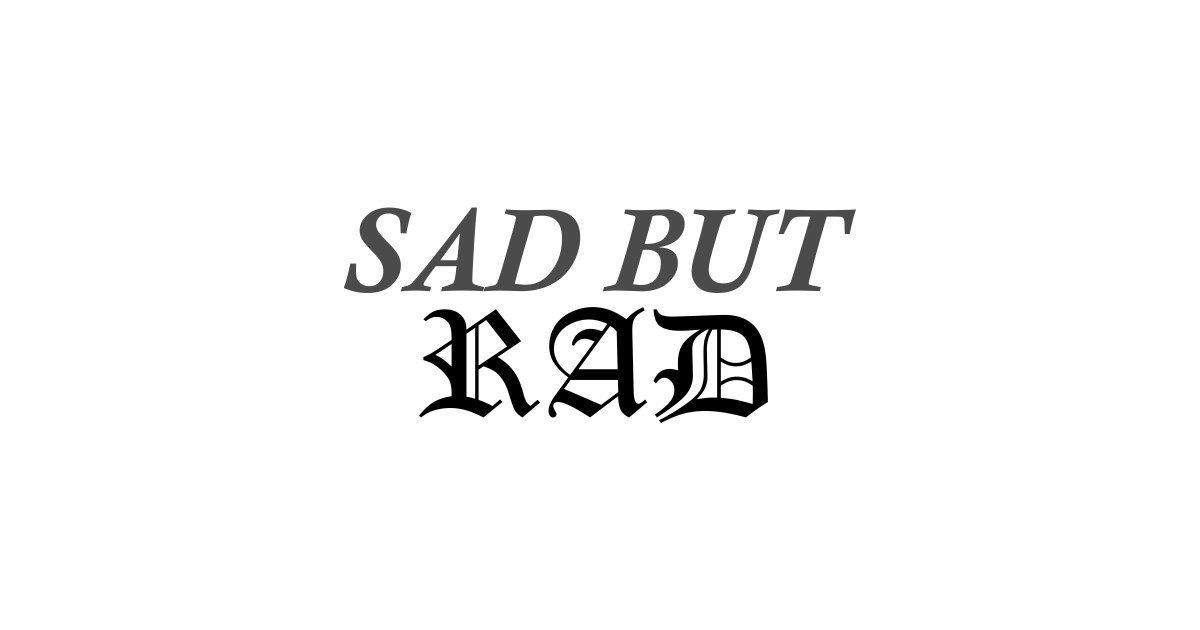 Sad But Rad - Rad - T-Shirt | TeePublic