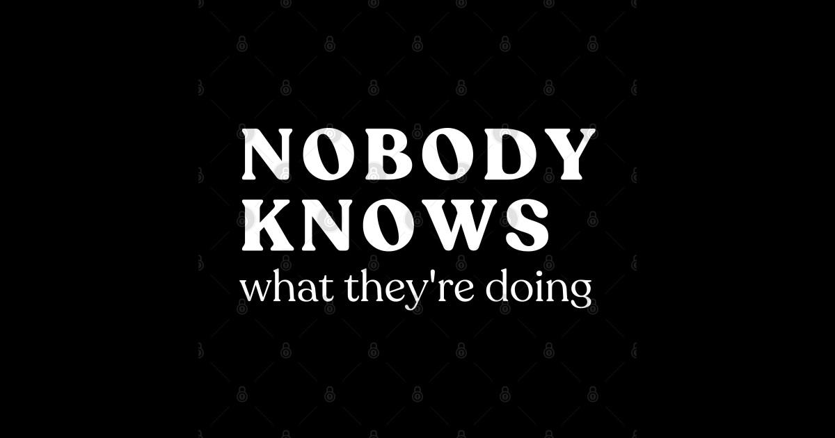 nobody knows what they're doing - Nobody Knows What Theyre Doing ...