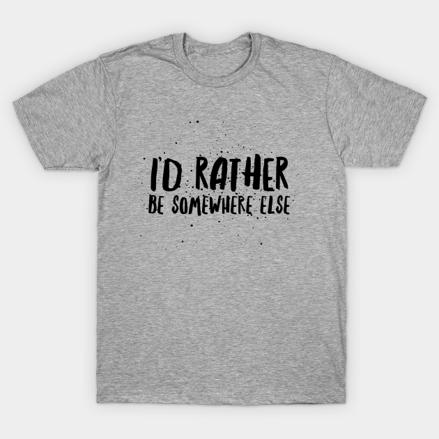 I’d rather be somewhere else - Id Rather Be Somewhere Else - T-Shirt ...