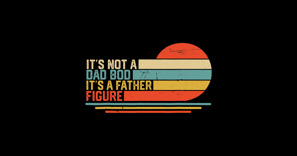 Mens It's Not A Dad Bod It's A Father Figure Vintage Dad - Mens Its Not ...