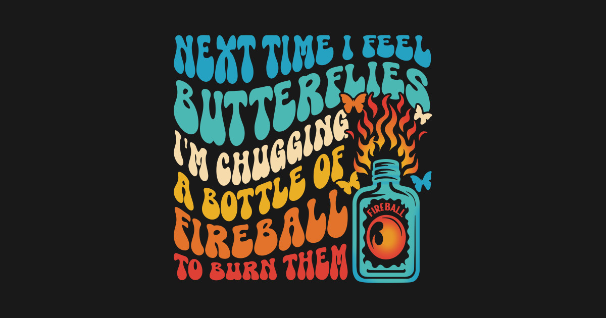 Next Time I Feel Butterflies I'm Chugging A Bottle Of Fireball To Burn ...
